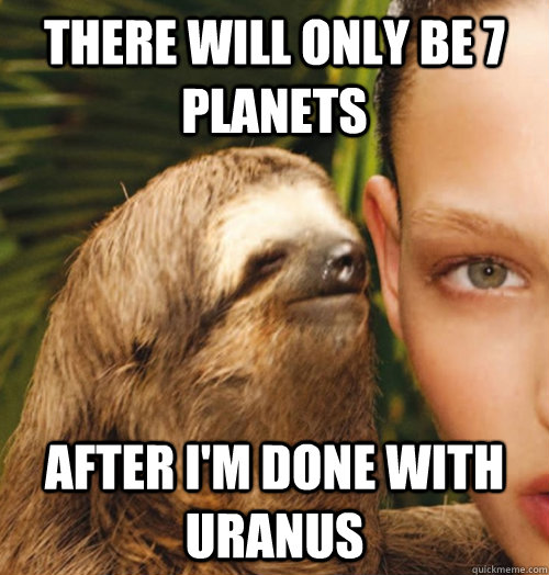 There will only be 7 planets After I'm done with Uranus - Misc - quickmeme