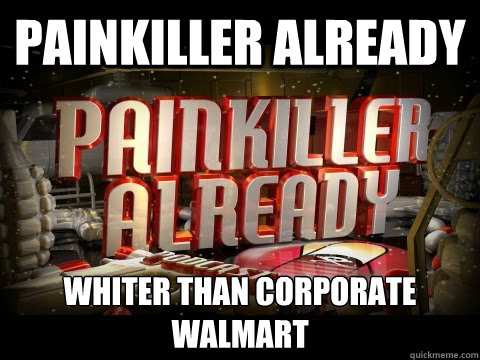 Painkiller Already Whiter than corporate walmart - Misc - quickmeme