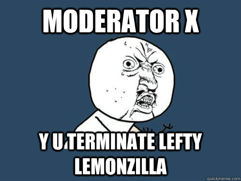 MODERATOR X Y U TERMINATE LEFTY LEMONZILLA - Y U No - quickmeme