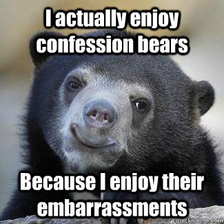 I actually enjoy confession bears Because I enjoy their embarrassments - Misc - quickmeme
