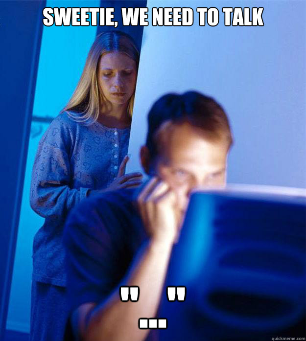 Sweetie, we need to talk "..." - Redditors Wife - quickmeme