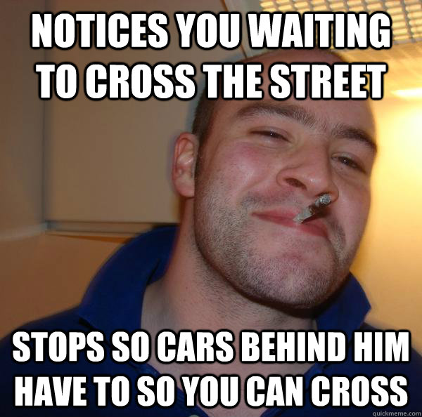 Notices you waiting to cross the street Stops so cars behind him have to so you can cross - Misc ...
