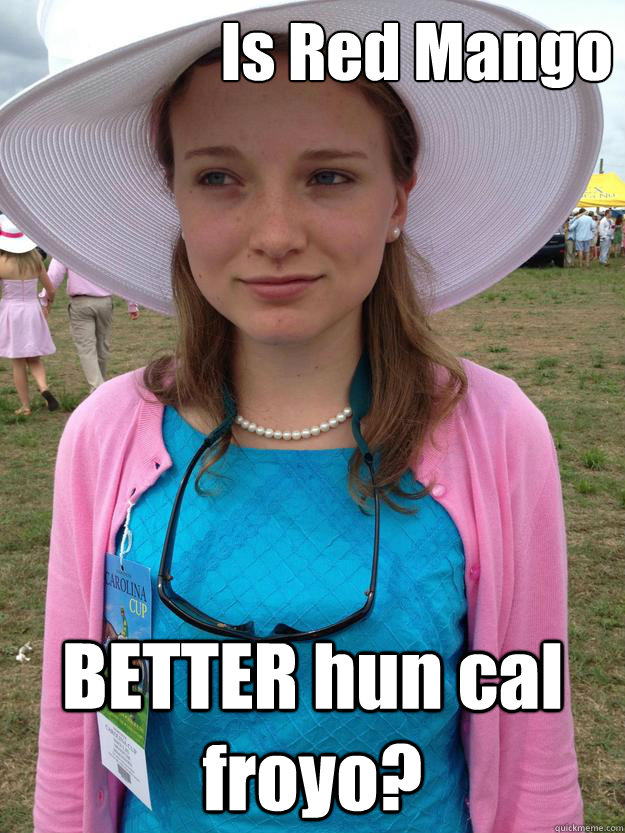 Is Red Mango BETTER hun cal froyo? - Skeptical Sorority Girl - quickmeme