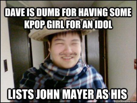 Dave is dumb for having some kpop girl for an idol Lists John Mayer as his - blitzdota - quickmeme