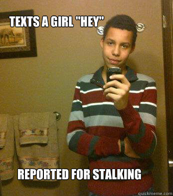 Texts a girl "hey" Reported for stalking - Ridiculous Riley - quickmeme