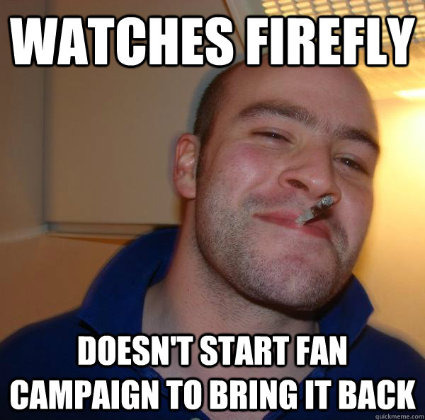 Watches Firefly Doesn't start fan campaign to bring it back - Misc - quickmeme