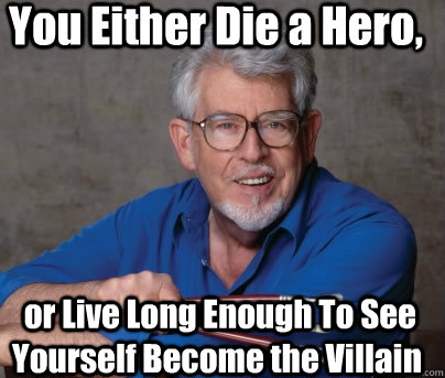 You Either Die a Hero, or Live Long Enough To See Yourself Become the Villain - Rolf Harris ...
