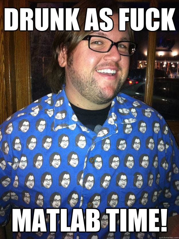 Drunk as fuck MATLAB TIME! - Happy Forever Alone - quickmeme