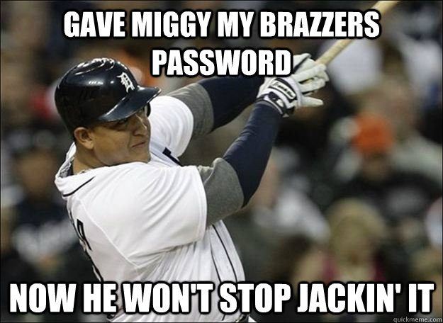 Gave Miggy my brazzers password Now he won't stop jackin' it - Miguel Cabrera - quickmeme