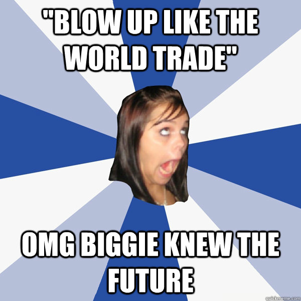 "Blow up like the world trade" OMG BIGGIE KNEW THE FUTURE - Annoying Facebook Girl - quickmeme