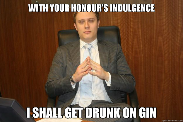 with your honour's indulgence i shall get drunk on gin - Moxon QC - quickmeme