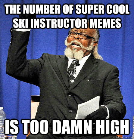The number of super cool ski instructor memes is Too Damn high - Jimmy Mc Millian - quickmeme