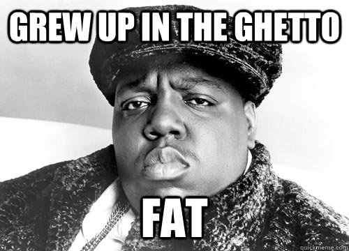 Fat as fuck Still gets bitches - Notorious Swagger - quickmeme