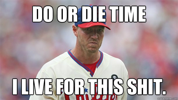 do or die time i live for this shit. - Roy halladay nlds - quickmeme