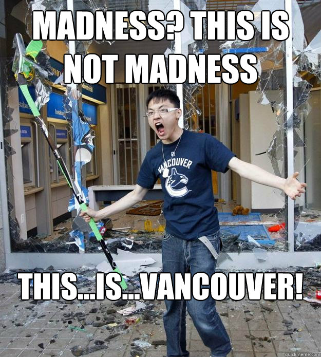Madness? this is not madness this...is...vancouver! - Angry Asian - quickmeme