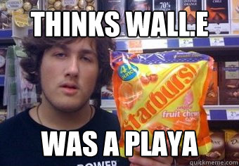 Thinks WALL.E Was a playa - Apathetic Stoner - quickmeme