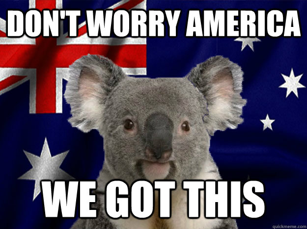 Don't worry America We got this - AustralianKoala - quickmeme