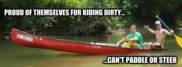 proud of themselves for riding dirty... ...can't paddle or steer - Canoe Guys - quickmeme