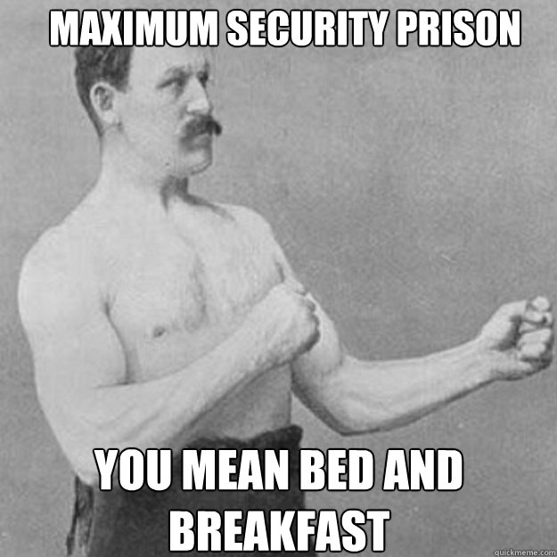 maximum security Prison you mean bed and breakfast - Misc - quickmeme