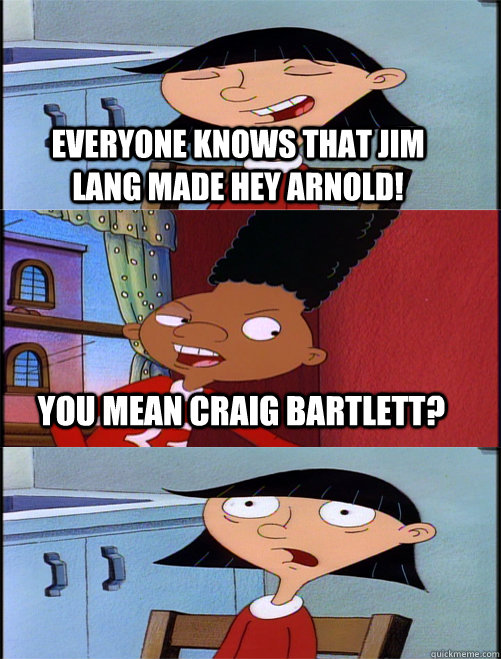 Everyone knows that Jim Lang made Hey Arnold! You mean Craig Bartlett? - DUH! Rhonda - quickmeme