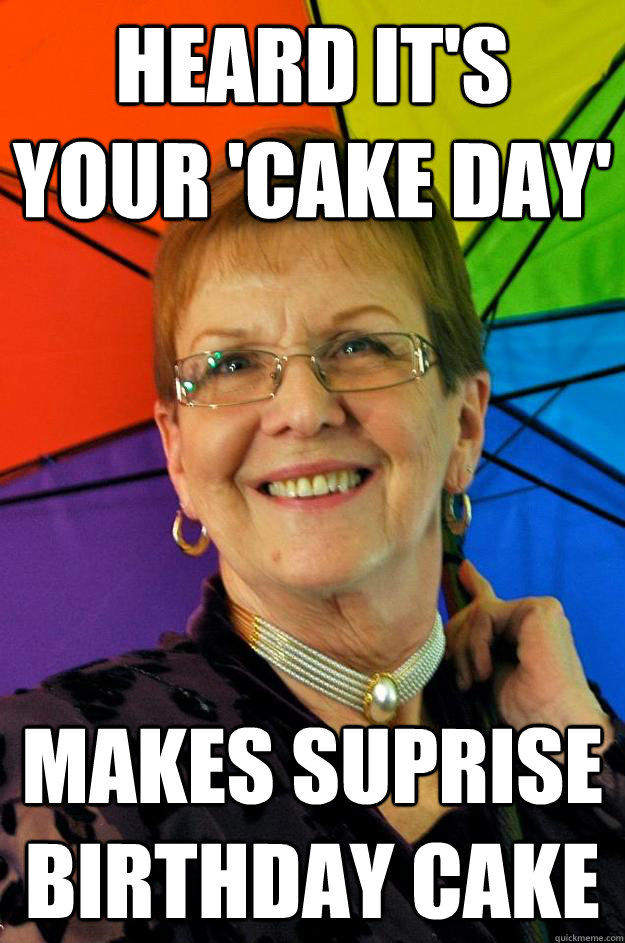 Heard it's your 'cake day' Makes Suprise Birthday Cake - Misc - quickmeme