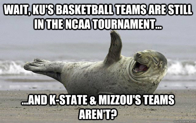Wait, KU's Basketball teams are still in the ncaa Tournament... ...And K-State & Mizzou's Teams ...
