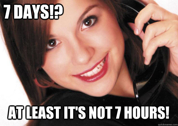 7 Days!? at least it's not 7 hours! - Optimistic Phone Call Girl - quickmeme