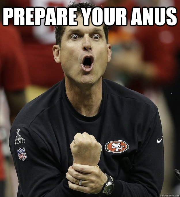 Prepare your anus - Angry Harbaugh - quickmeme