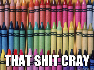 That shit Cray - That shit Cray-on - quickmeme