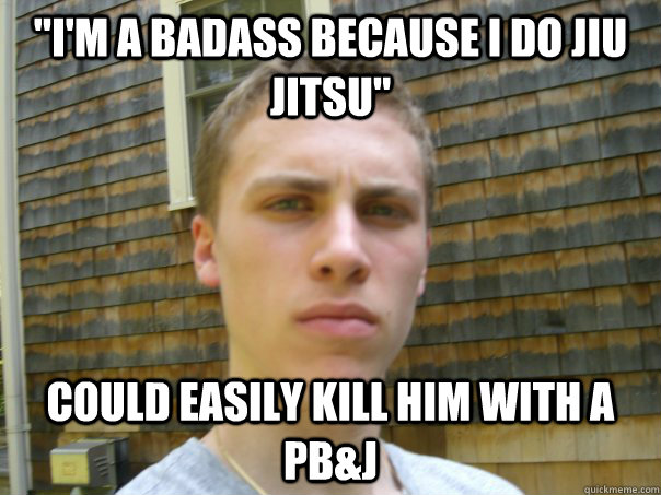 "I'm a badass because i do Jiu Jitsu" could easily kill him with a pb&J - Serious Sam - quickmeme