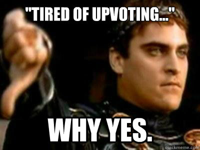 "Tired of upvoting..." why yes. - Downvoting Roman - quickmeme