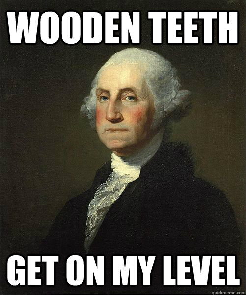 wooden teeth get on my level - Good Guy George - quickmeme