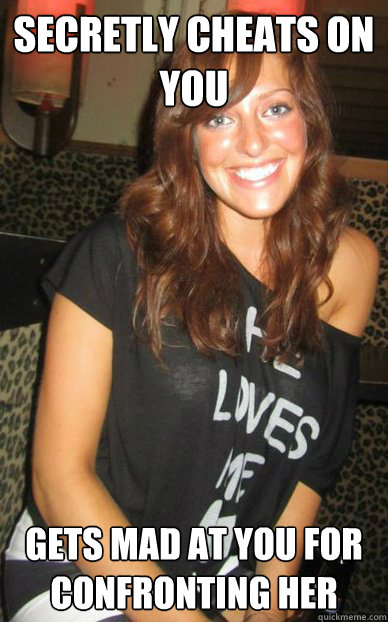 secretly Cheats on you gets mad at you for confronting her - Misc - quickmeme